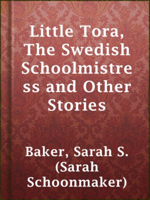 Little Tora, The Swedish Schoolmistress and Other Stories by Sarah S. (Sarah Schoonmaker) Baker ...
